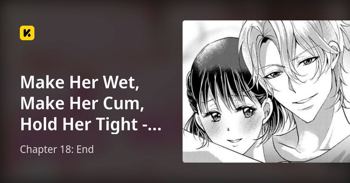 Chapter 18 End • Make Her Wet Make Her Cum Hold Her Tight The Beautiful Mans True Nature