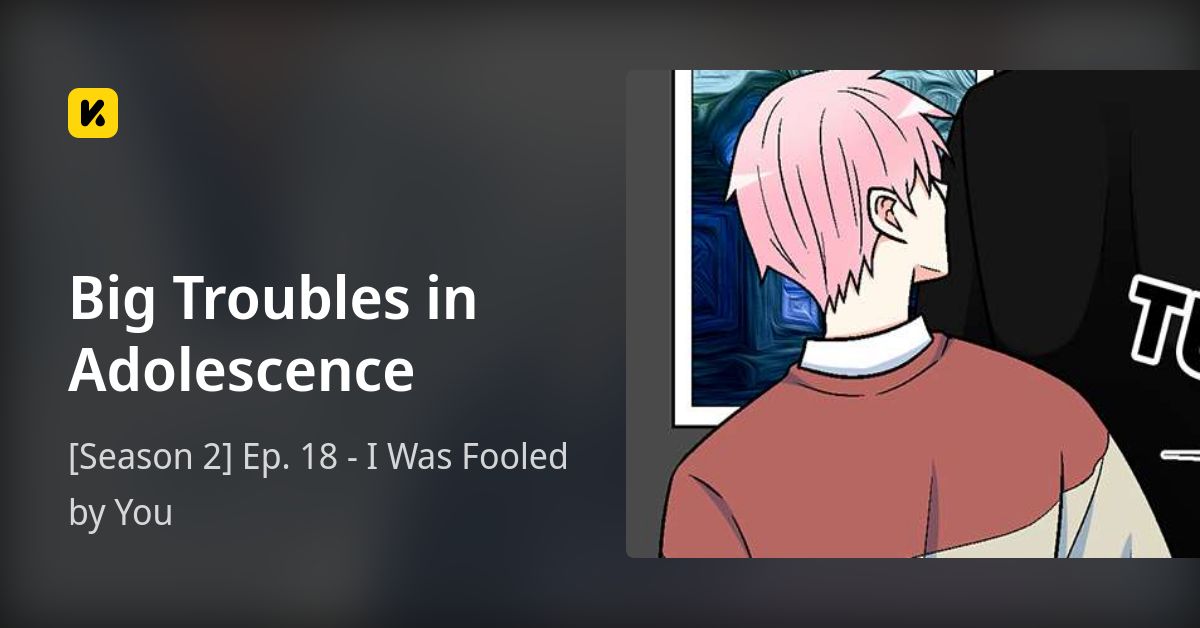 [Season 2] Ep. 18 - I Was Fooled by You • Big Troubles in Adolescence