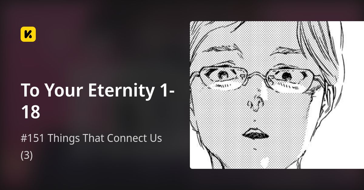 #151 Things That Connect Us (3) • To Your Eternity 1-18